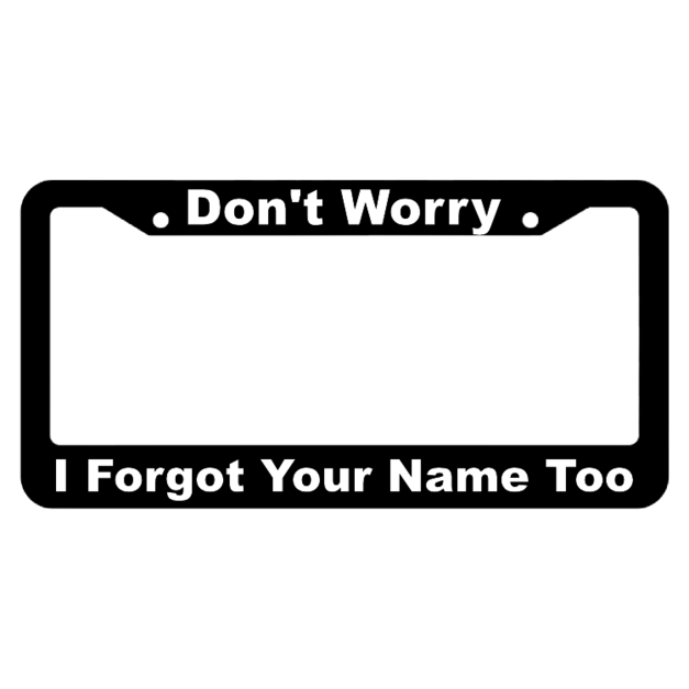 Don't Worry, I Forgot Your Name, Too! License Plate Frame
