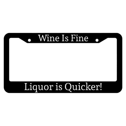 Wine is fine, Liquor is quicker License Plate Frame